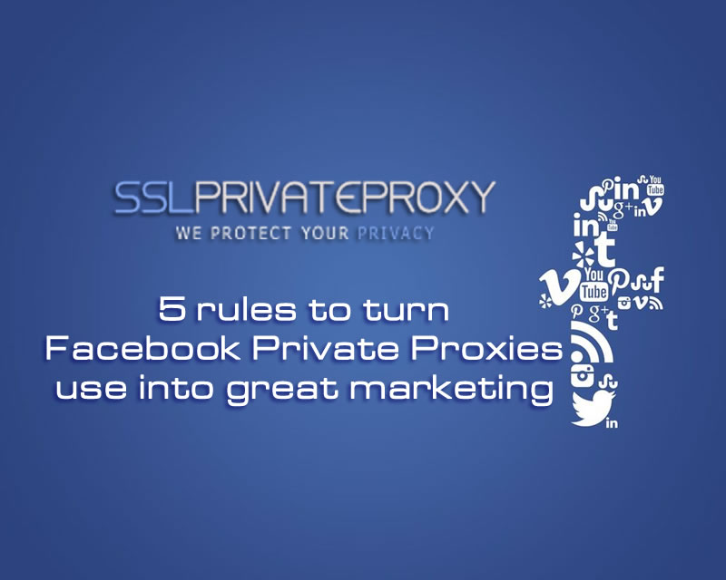 5 rules to turn Facebook Private Proxies use into great marketing